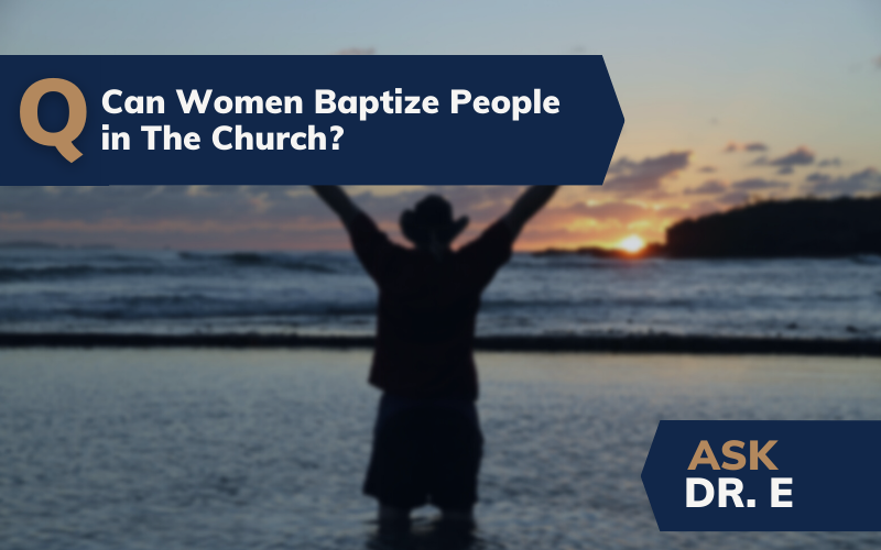 Can Women Baptize People in The Church? - Ask Dr. E