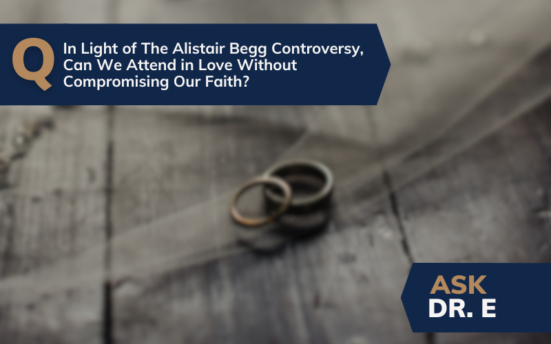 The Alistair Begg Controversy: Can we Attend in Love?