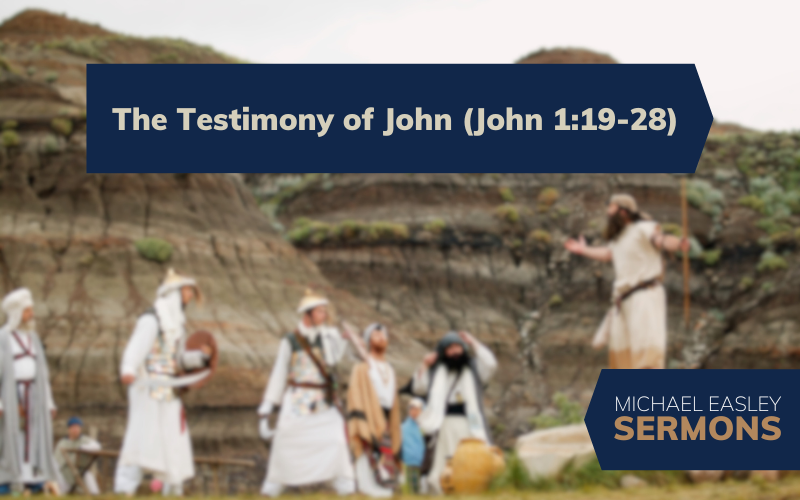 The Testimony of John (John 1:19-28) - Michael Easley Sermons