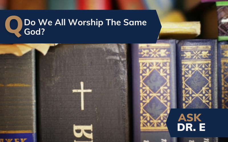 Do We All Worship The Same God? - Ask Dr. E
