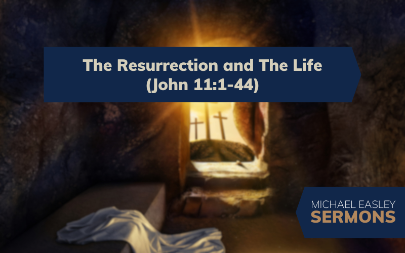 The Resurrection and The Life (John 11) - Michael Easley Sermons