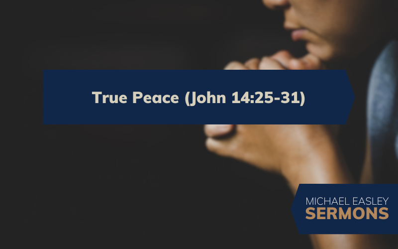 True Peace (John 14:25-31) - Michael Easley Sermons