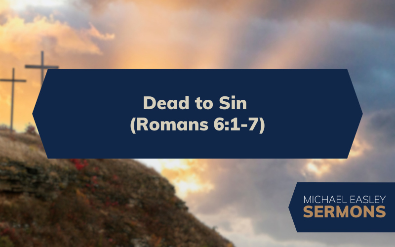 Dead to Sin (Romans 6:1-7) - Michael Easley Sermons